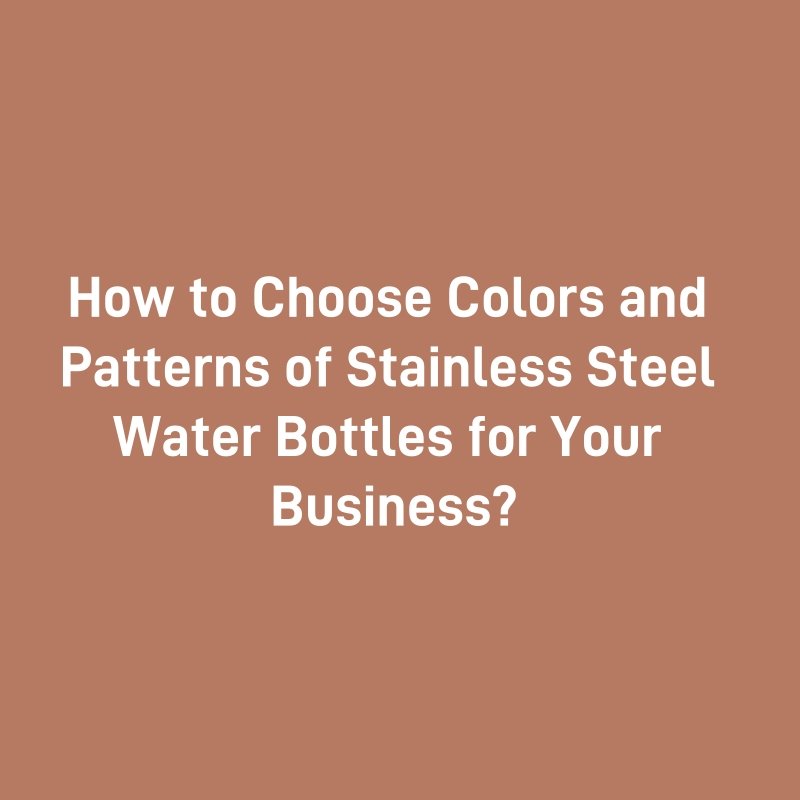 How to Choose Colors and Patterns of Stainless Steel Water Bottles for ...